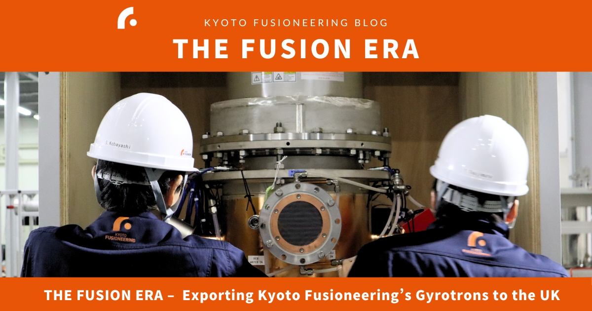 THE FUSION ERA – Exporting Kyoto Fusioneering’s Gyrotrons to the UK ...