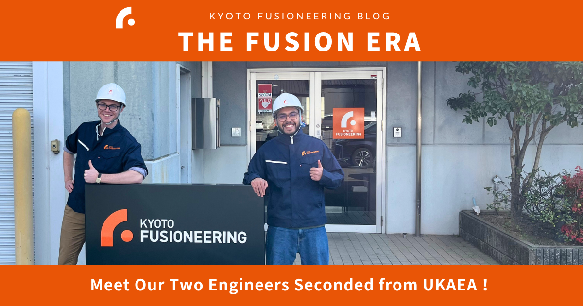 THE FUSION ERA – Meet Our Two Engineers Seconded from UKAEA！ | NEWS | Kyoto Fusioneering